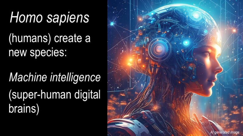 Homo sapiens (humans) Create a New Species: Machine intelligence (super-human digital brains ...